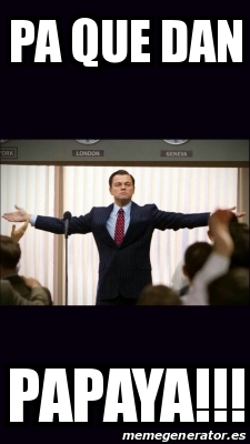 Meme Personalizado - PA QUE DAN PAPAYA!!! - 18228978