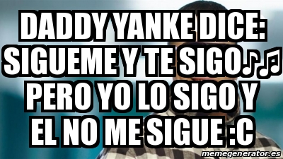 Meme Personalizado - DADDY YANKE DICE: SIGUEME Y TE SIGOâ™ªâ™« PERO YO ...