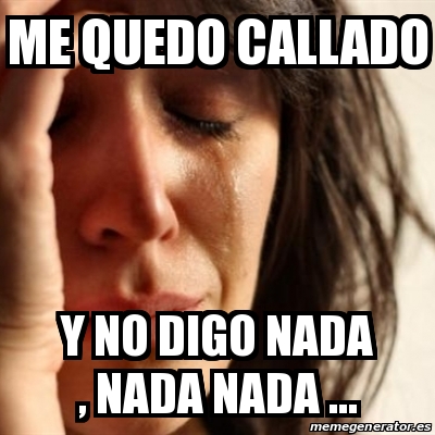 Meme Problems - Me quedo callado Y no digo nada , nada nada ... - 18230537