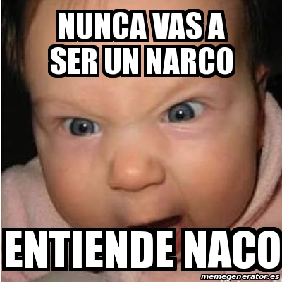 Meme Bebe furioso - NUNCA VAS A SER UN NARCO entiende naco - 18230612