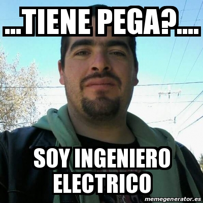 Meme Personalizado - ...Tiene pega?.... Soy Ingeniero Electrico - 18231578
