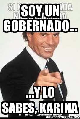 Meme Personalizado - SOY UN GOBERNADO... ...Y LO SABES, KARINA - 18236539