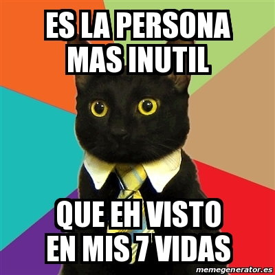 Meme Business Cat - es la persona mas inutil que eh visto en mis 7 ...