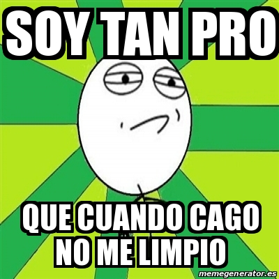 Meme Challenge Accepted - Soy tan pro Que cuando cago no me limpio ...