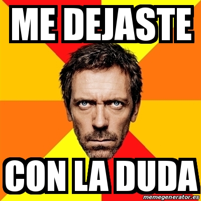 Meme House - me dejaste con la duda - 18245691