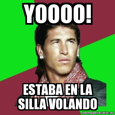Meme Sergio Ramos - YOOOO! ESTABA EN LA SILLA VOLANDO - 18246167