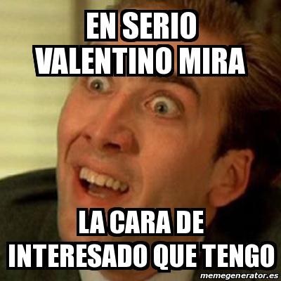 Meme No me digas - En serio valentino mira la cara de interesado que ...