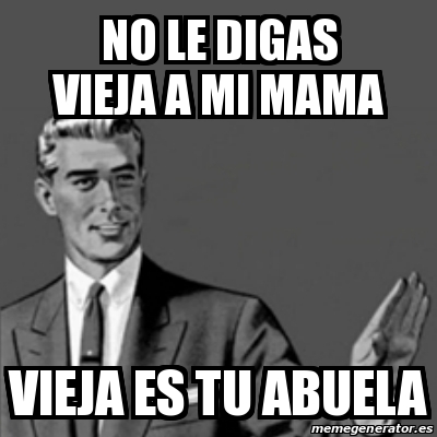 Meme Correction Guy - No le digas vieja a mi mama Vieja es tu abuela ...