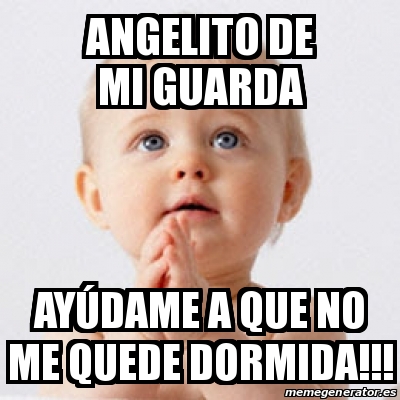 Meme Personalizado - Angelito de mi guarda AyÃºdame a que no me quede ...