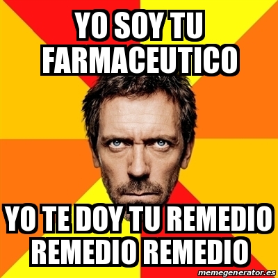 Meme House - Yo soy tu farmaceutico YO TE DOY TU REMEDIO REMEDIO ...