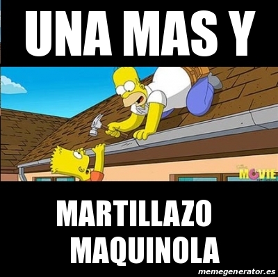 Meme Personalizado - una mas y martillazo maquinola - 18255044