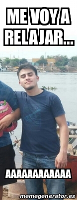Meme Personalizado - Me voy a relajar... Aaaaaaaaaaaa - 18255386