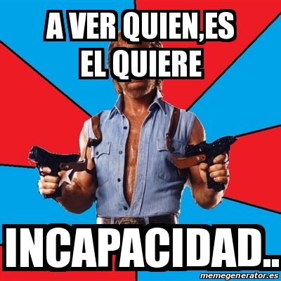 Meme Chuck Norris - A ver quien,es el quiere Incapacidad.. - 18258113
