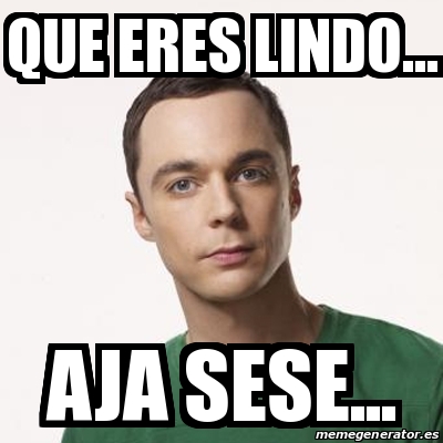 Meme Sheldon Cooper - que eres lindo... aja sese... - 18259057