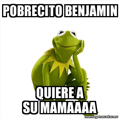 Meme Kermit the frog - pobrecito benjamin quiere a su mamaaaa - 18260274