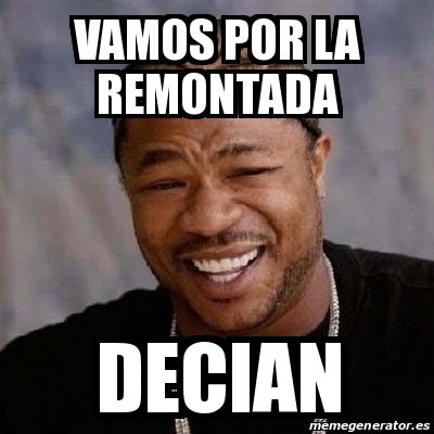 Meme Yo Dawg - vamos por la remontada decian - 18261109