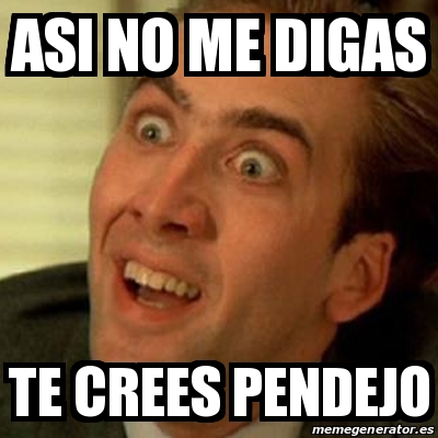 Meme No me digas - asi no me digas te crees pendejo - 18261280