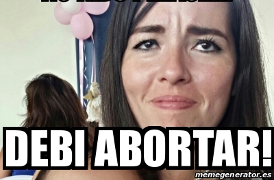 Meme Personalizado - Debi abortar! - 18263786