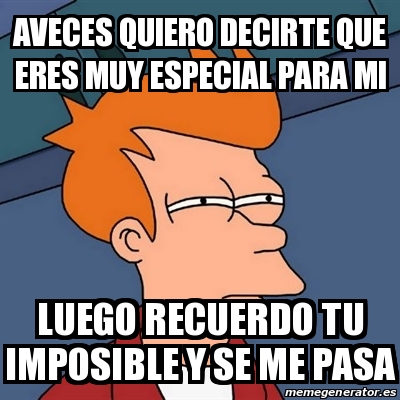 Meme Futurama Fry - Aveces quiero decirte que eres muy especial para mi ...