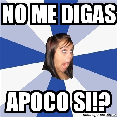 Meme Annoying Facebook Girl - NO ME DIGAS APOCO SI!? - 18267798