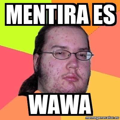 Meme Friki - mentira es wawa - 18271201