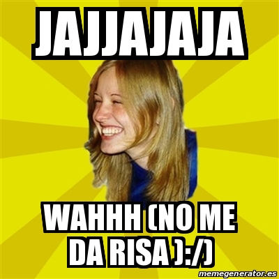 Meme Trologirl - jajjajaja wahhh (no me da risa ):/) - 18275810