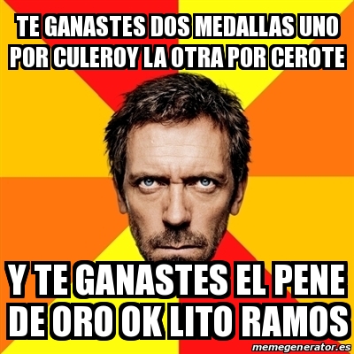 Meme House - te ganastes dos medallas uno por culeroy la otra por ...
