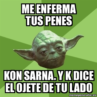 Meme Yoda - me enferma tus penes kon sarna. y k dice el ojete de tu ...