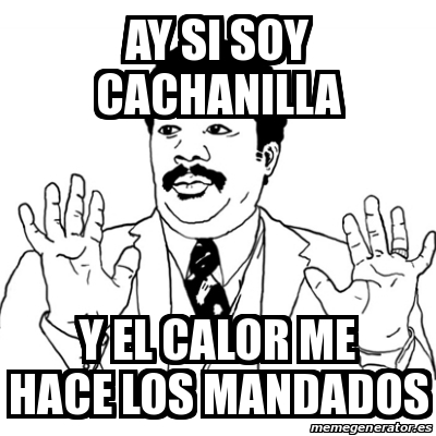 Meme Ay Si - ay si soy cachanilla y el calor me hace los mandados ...