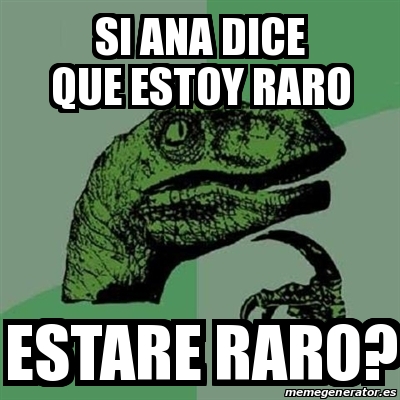 Meme Filosoraptor - si ana dice que estoy raro estare raro? - 18283466