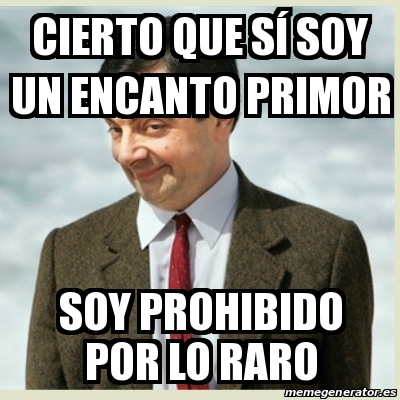 Meme Mr Bean - cierto que sÃ­ soy un encanto primor soy prohibido por ...