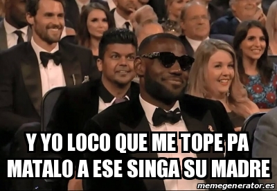 Meme Personalizado - Y YO LOCO QUE ME TOPE PA MATALO A ESE SINGA SU ...
