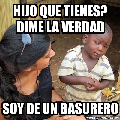 Meme Skeptical 3rd World Kid - hijo que tienes? dime la verdad soy de ...