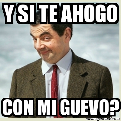 Meme Mr Bean - y si te ahogo con mi guevo? - 18283717