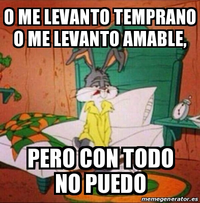 Meme Personalizado - O me levanto temprano o me levanto amable, Pero ...