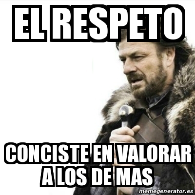 Meme Prepare Yourself - El respeto conciste en valorar a los de mas ...