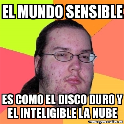 Meme Friki - EL mundo sensible Es como el disco duro y el inteligible ...
