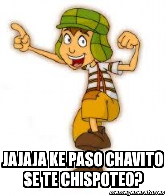 Meme Personalizado - jajaja ke paso chavito se te chispoteo? - 18286531