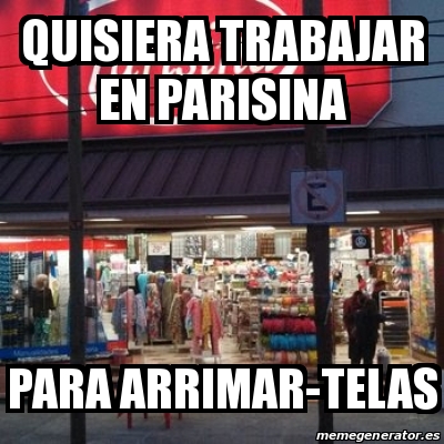 Meme Personalizado - Quisiera trabajar en parisina Para arrimar-telas ...