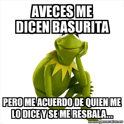 Meme Kermit the frog - aveces me dicen basurita pero me acuerdo de ...