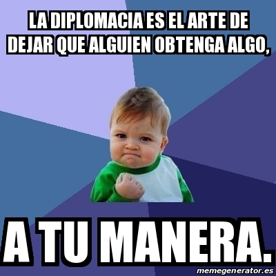 Meme Bebe Exitoso - la diplomacia es el arte de dejar que alguien ...