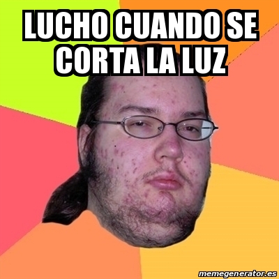 Meme Friki - lucho cuando se corta la luz - 18291531
