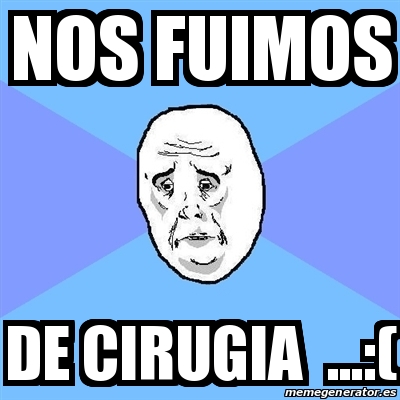 Meme Okay Guy - nos fuimos de cirugia ...:( - 18295378