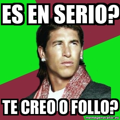 Meme Sergio Ramos - ES EN SERIO? TE CREO O FOLLO? - 18296836