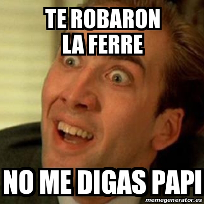 Meme No me digas - TE ROBARON LA FERRE NO ME DIGAS PAPI - 18297481