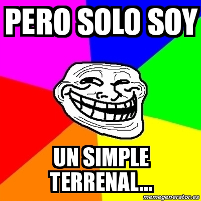 Meme Troll - pero solo soy un simple terrenal... - 18299605