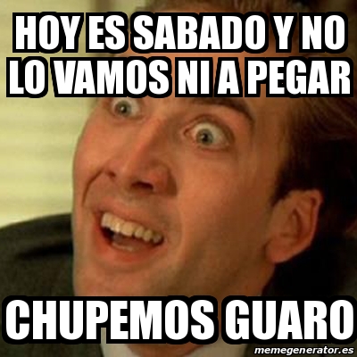 Meme No me digas - hoy es sabado y no lo vamos ni a pegar chupemos ...