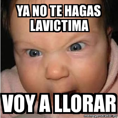 Meme Bebe furioso - Ya no te hagas lavictima Voy a llorar - 18038892