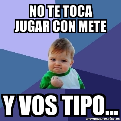 Meme Bebe Exitoso - NO TE TOCA JUGAR CON METE Y VOS TIPO... - 18039382