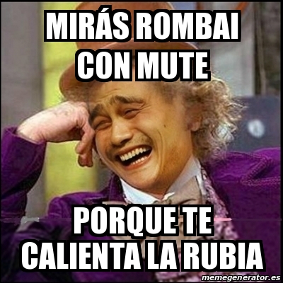 Meme Yao Wonka - MirÃ¡s Rombai con mute porque te calienta la Rubia ...